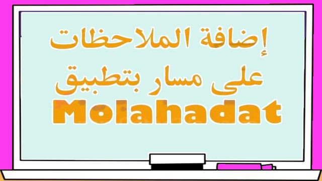 إضافة الملاحظات على مسار بتطبيق Molahadat – men-gov.com